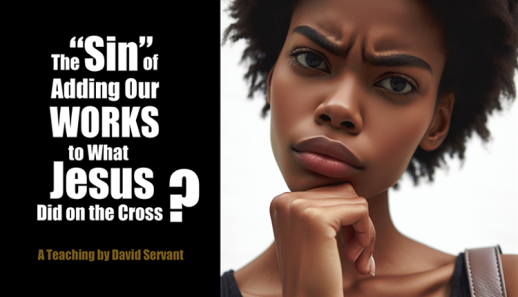 The “Sin” of Adding Our Works to What Jesus Did on the Cross? - David Servant